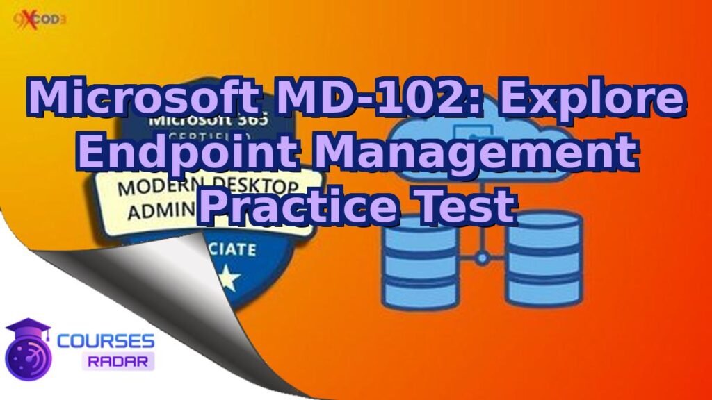 Microsoft MD-102: Explore Endpoint Management Practice Test – Free Course