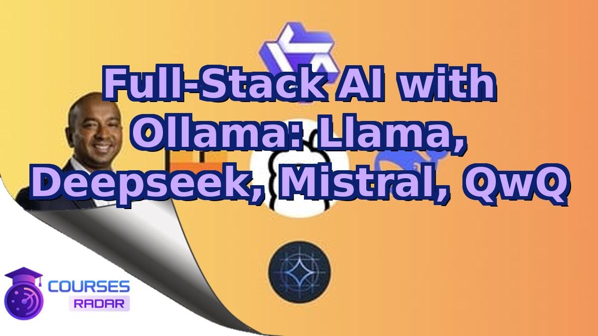 Full-Stack AI with Ollama: Llama, Deepseek, Mistral, QwQ – Free Course