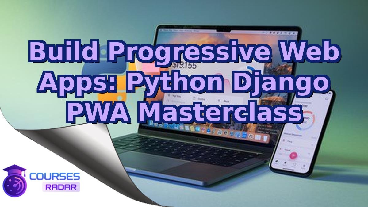 Build Progressive Web Apps: Python Django PWA Masterclass – Free Course