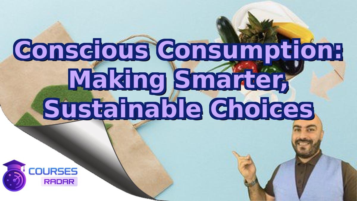 Conscious Consumption: Making Smarter, Sustainable Choices – Free Course