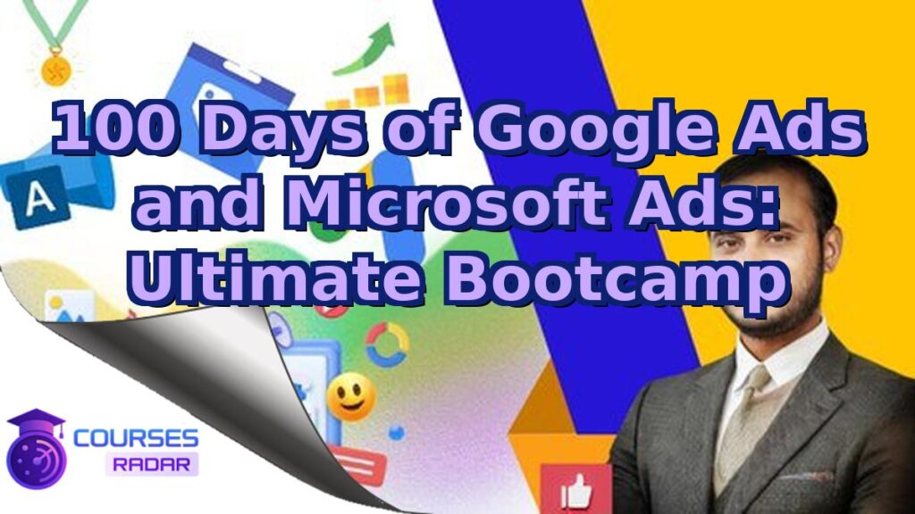 100 Days of Google Ads & Microsoft Ads: Ultimate Bootcamp – Free Course