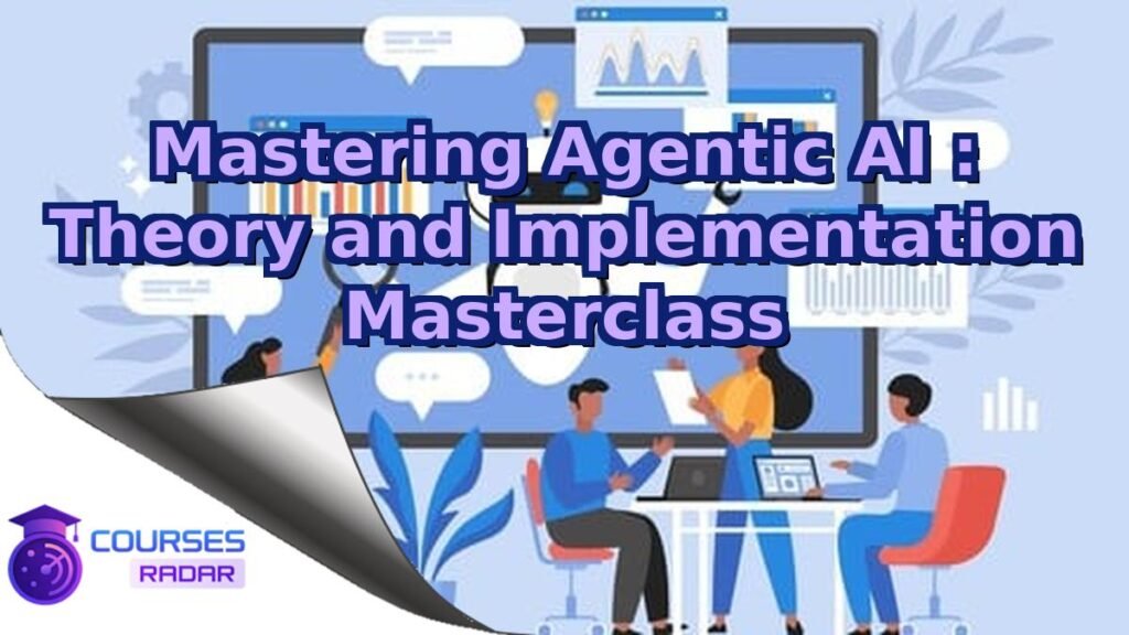 Mastering Agentic AI : Theory and Implementation Masterclass – Free Course
