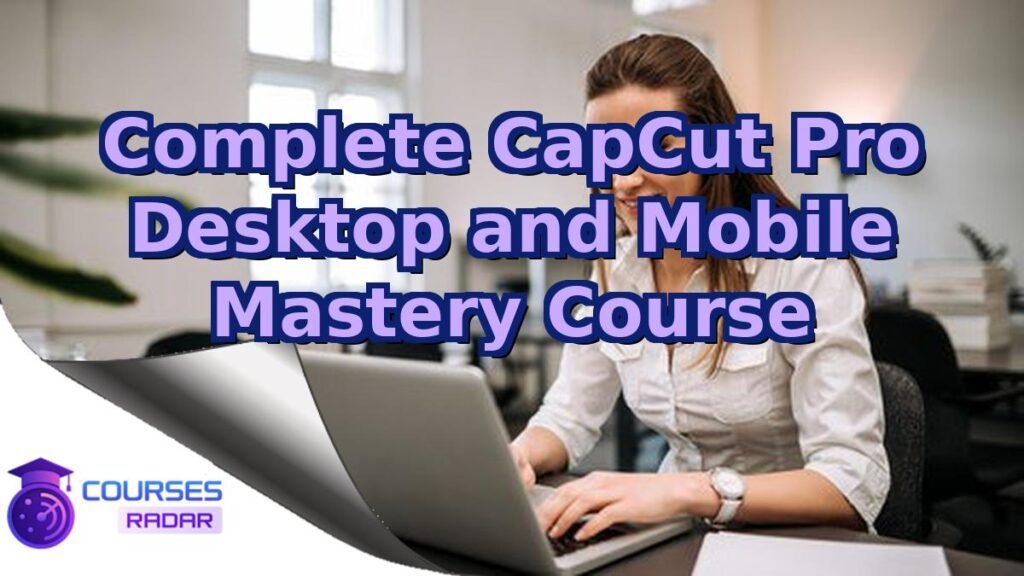 Complete CapCut Pro Desktop and Mobile Mastery Course – Free Course