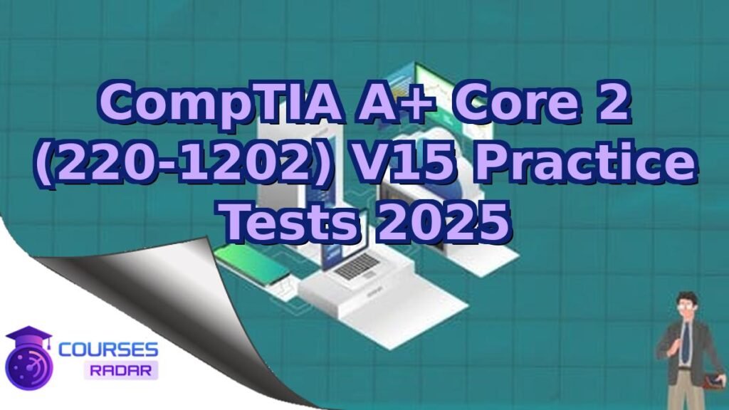 CompTIA A+ Core 2 (220-1202) V15 Practice Tests 2025 – Free Course