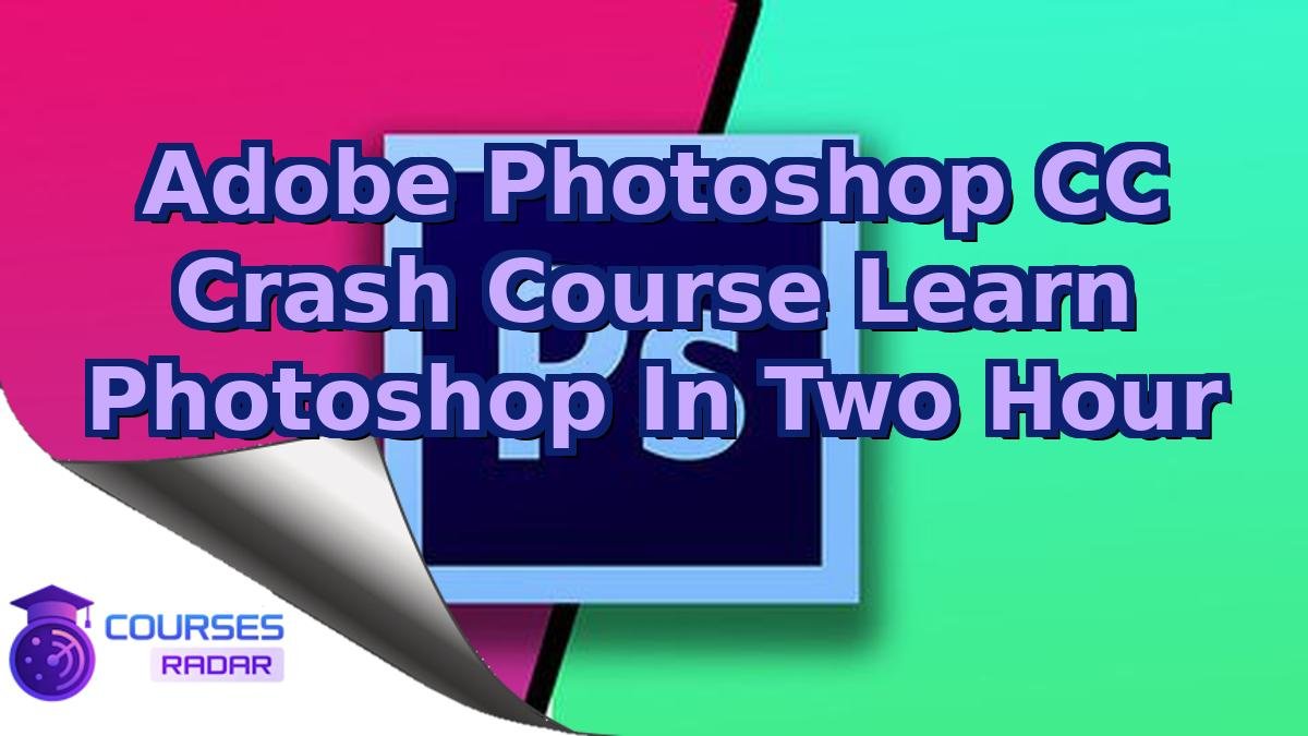 Adobe Photoshop CC Crash Course Learn Photoshop In Two Hour – Free Course