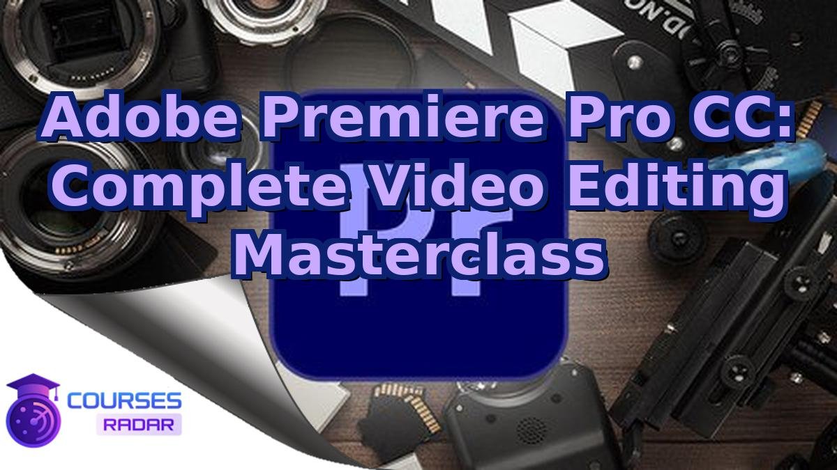 Adobe Premiere Pro CC: Complete Video Editing Masterclass – Free Course