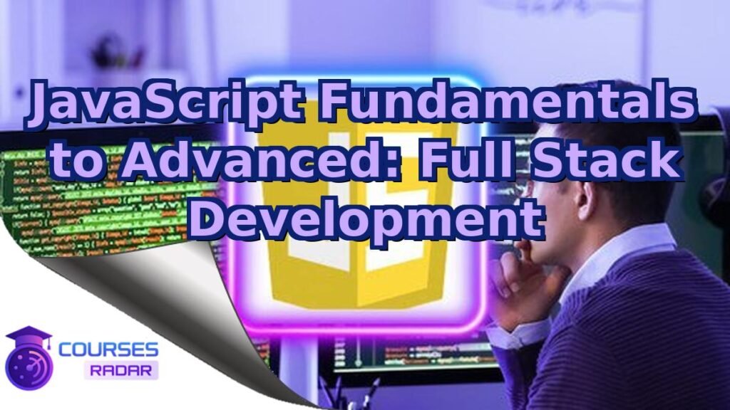 JavaScript Fundamentals to Advanced: Full Stack Development – Free Course