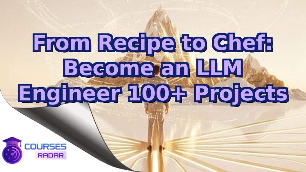 From Recipe to Chef: Become an LLM Engineer 100+ Projects – Free Course