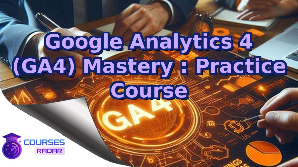 Google Analytics 4 (GA4) Mastery : Practice Course – Free Course