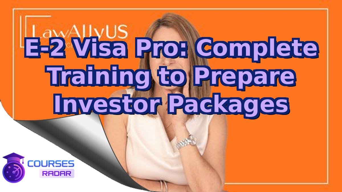 E-2 Visa Pro: Complete Training to Prepare Investor Packages – Free Course
