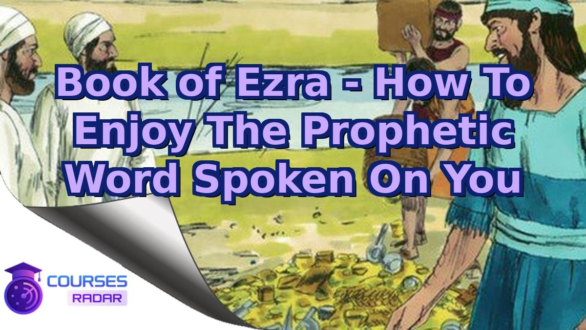 Book of Ezra - How To Enjoy The Prophetic Word Spoken On You – Free Course