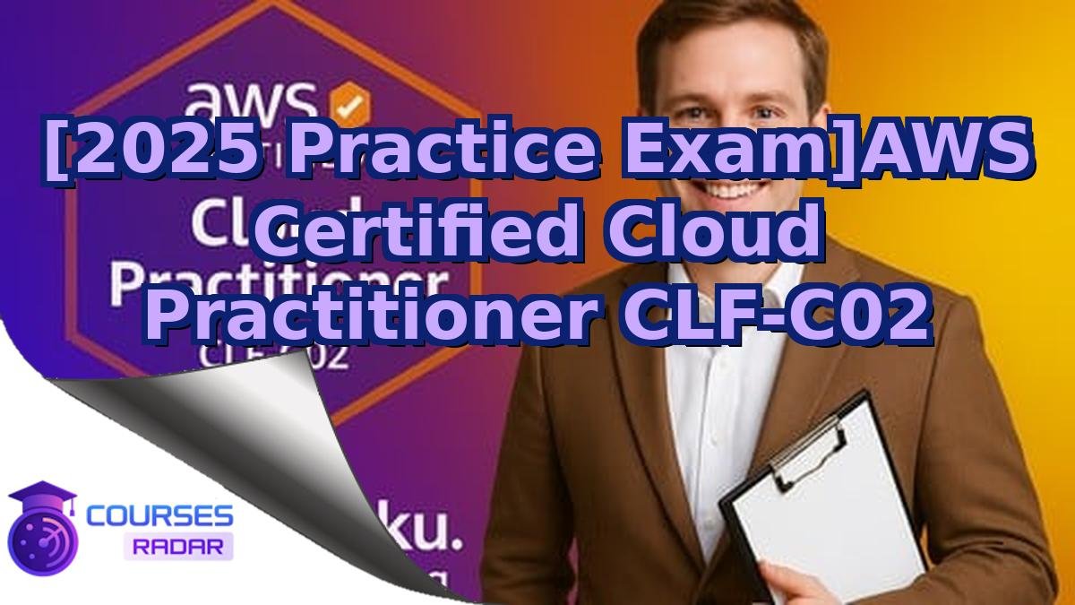 [2025 Practice Exam]AWS Certified Cloud Practitioner CLF-C02 – Free Course