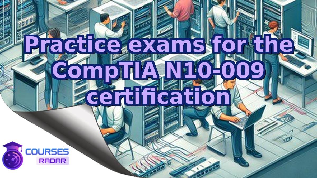 Practice exams for the CompTIA N10-009 certification – Free Course