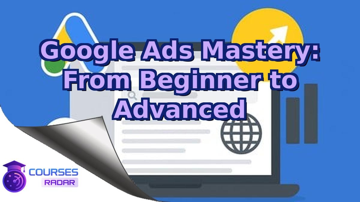 Google Ads Mastery: From Beginner to Advanced 2026 – Free Course