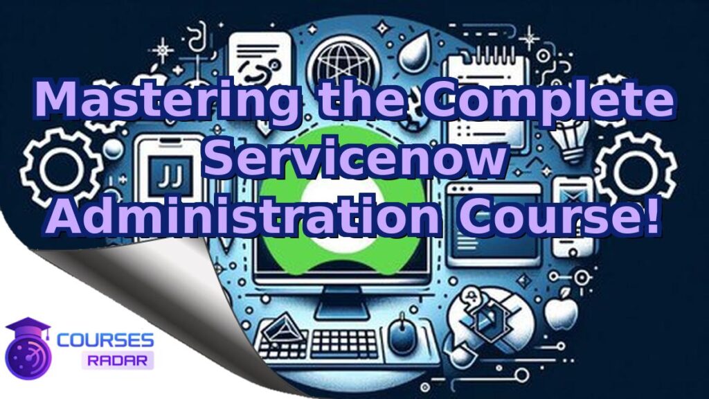 Mastering the Complete Servicenow Administration Course 2026 – Free Course