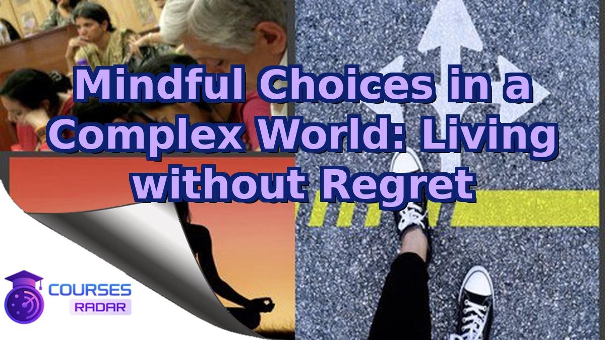 Mindful Choices in a Complex World: Living without Regret – Free Course
