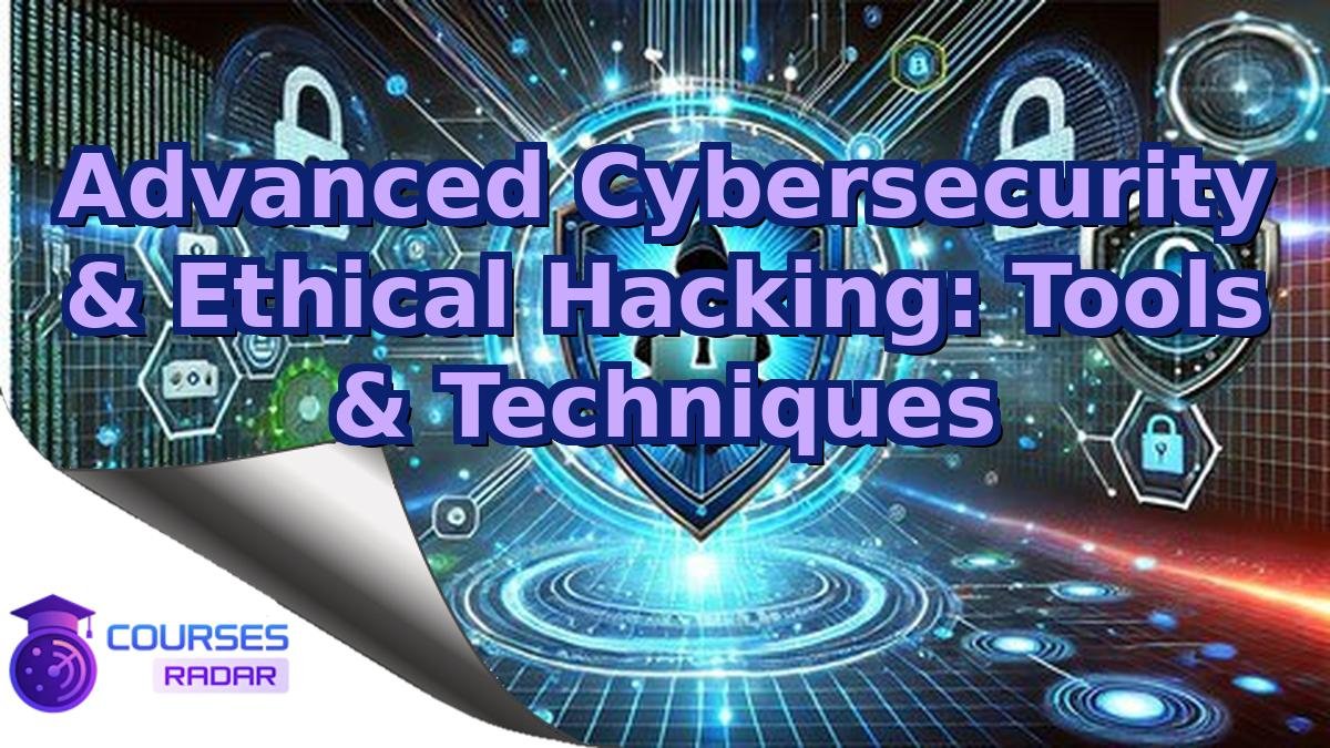 Advanced Cybersecurity & Ethical Hacking: Tools & Techniques – Free Course